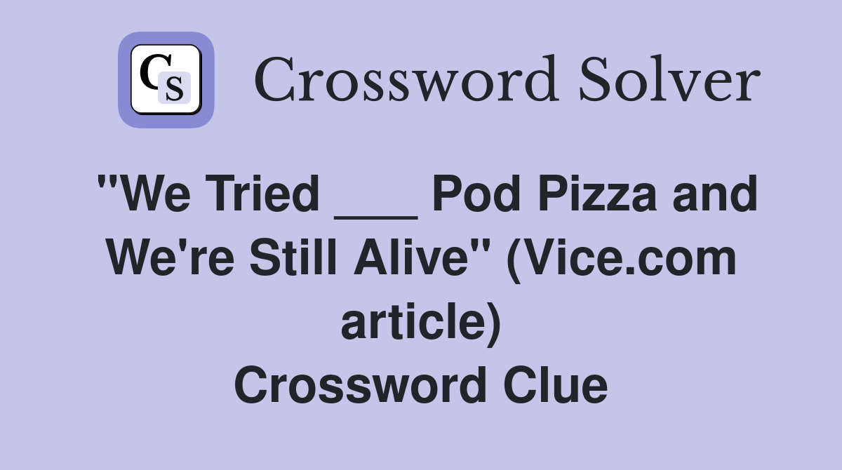 "We Tried ___ Pod Pizza and We're Still Alive" (Vice.com article) - Crossword Clue Answers ...